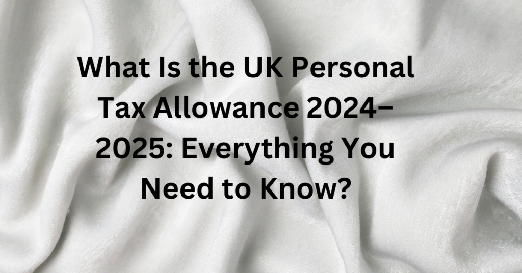 What Is the UK Personal Tax Allowance 2024–2025: Everything You Need to ...