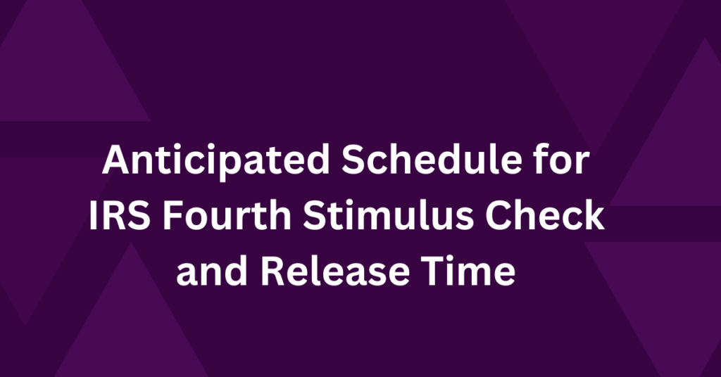 Anticipated Schedule for IRS Fourth Stimulus Check and Release Time ...