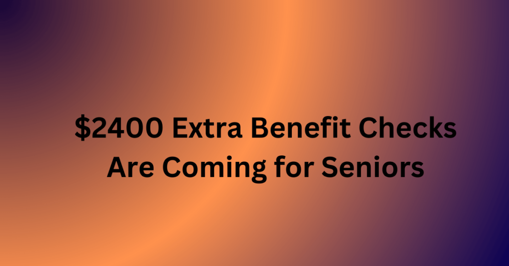 $2400 Extra Benefit Checks Are Coming for Seniors: Who is Eligible ...